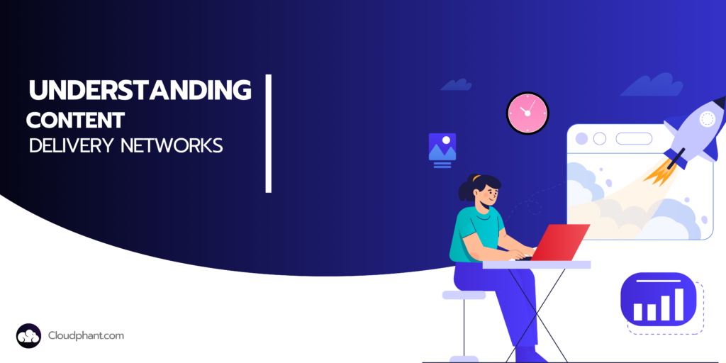 Understanding Content Delivery Networks: A Comprehensive Guide | Cloudphant